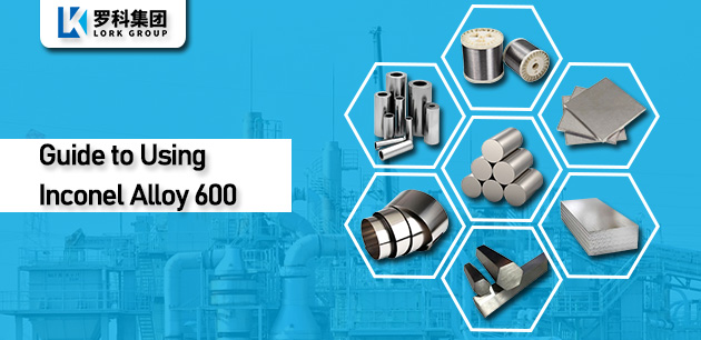 Guide to Using Inconel Alloy 600 - Lork Group Co., Ltd